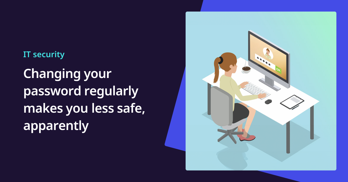 Changing your password regularly makes you less safe, apparently